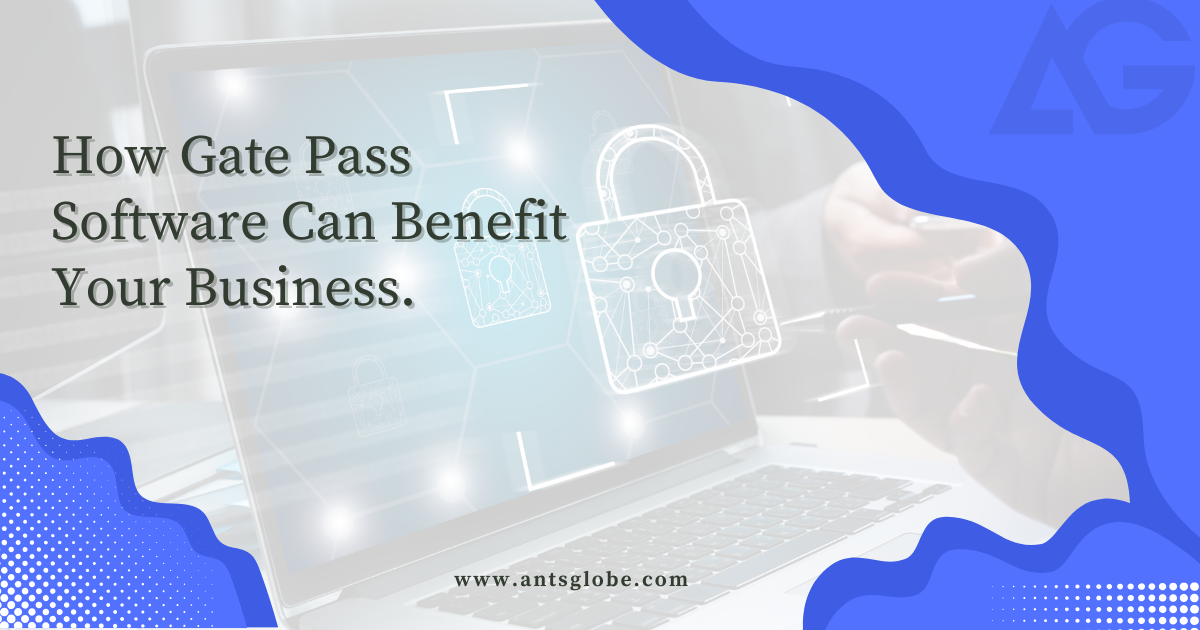 How Gate Pass Software Can Benefit Your Business | Antsglobe Blogs